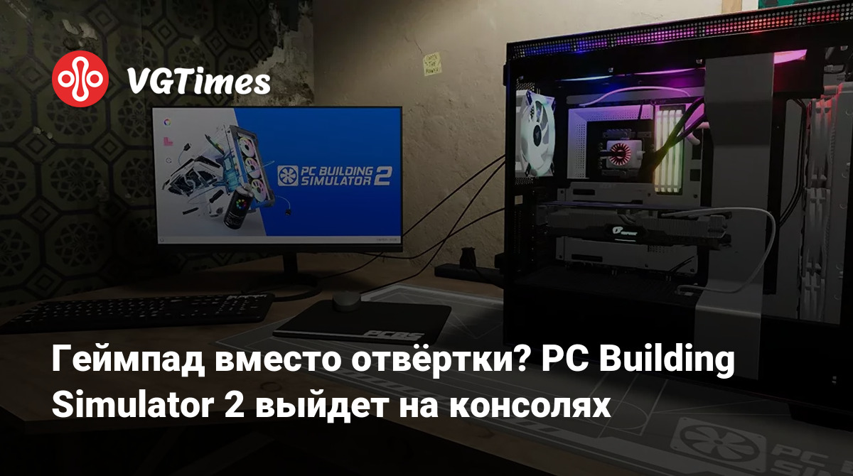 Геймпад вместо отвёртки? PC Building Simulator 2 выйдет на консолях